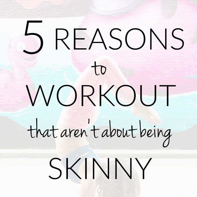 5 Reasons to Workout (That Aren't About Being Skinny)